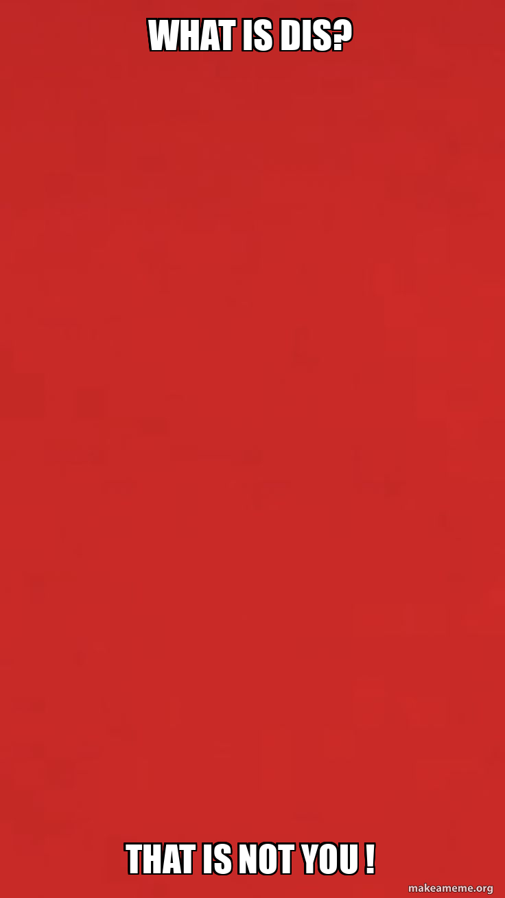 What is dis? that is not you ! Meme Generator