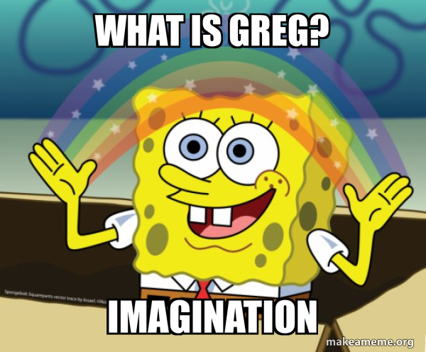 WHAT IS GREG? imagination - Rainbow SpongeBob Meme Generator