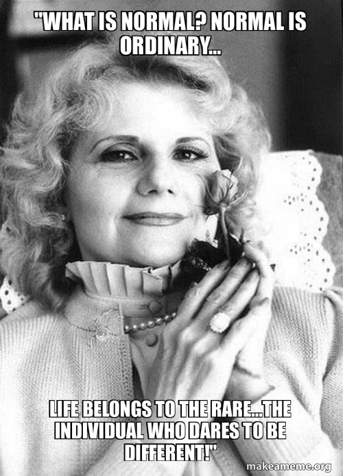 "What is normal? normal is ordinary... Life belongs to the rare...the ...