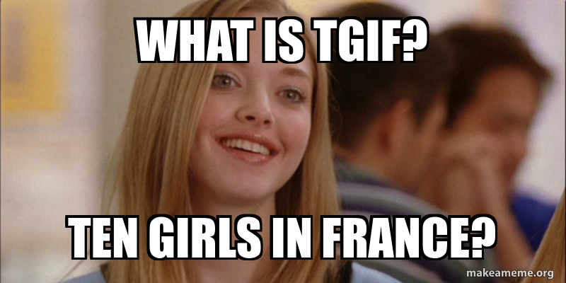 what is tgif? ten girls in france? - dank Meme Generator