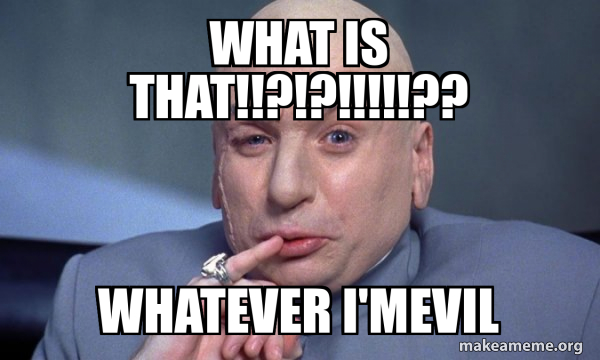 What is that!!?!?!!!!!?? Whatever I'mevil - You Complete Me Meme Generator