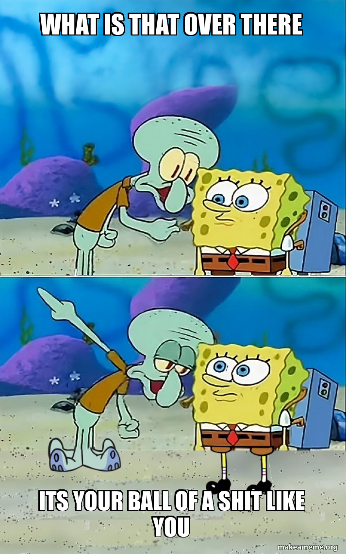 What IS that over there Its your ball of a shit like you - Talk To ...