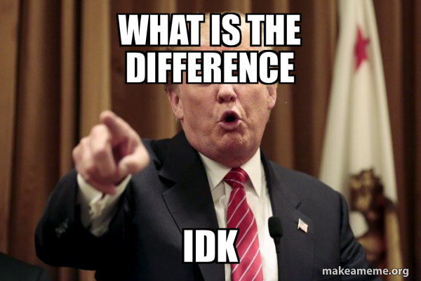 what is the difference idk - Donald Trump Says Meme Generator