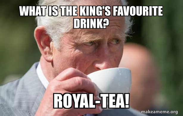 What is the king's favourite drink? Royal-Tea! Meme Generator