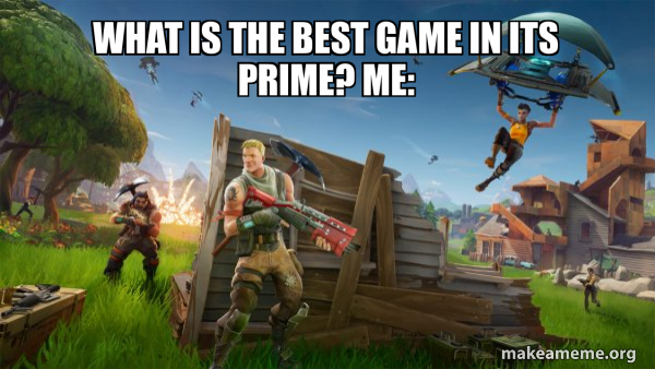 what is the best game in its prime? me: - Fortnite Battle Royale game ...