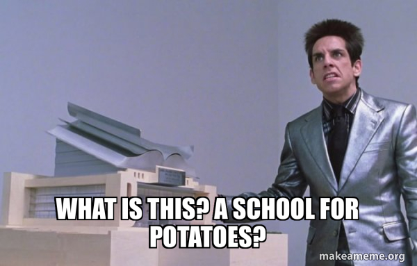 What is this? A school for POTATOES? - Center for Ants (Zoolander) Meme ...