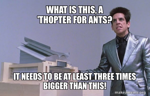 What is this, a 'thopter for ants? it needs to be at least three times ...