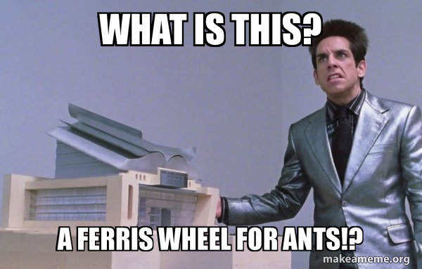 What is this? A ferris wheel for Ants!? - Center for Ants (Zoolander) Meme Generator