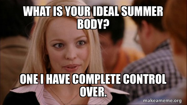 What is your ideal summer body? One I have complete control over. - Mean Girls Meme Meme Generator