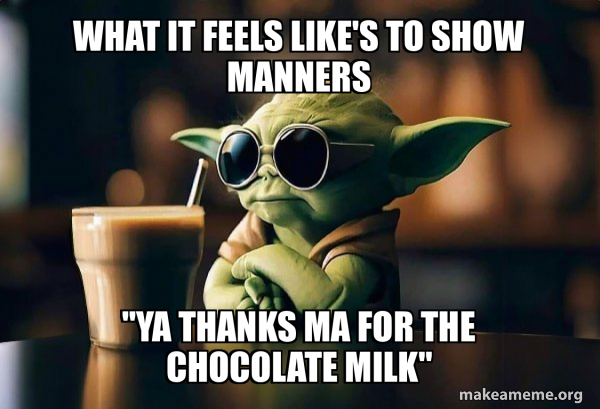 What it feels like's to show manners "Ya thanks ma for the chocolate ...