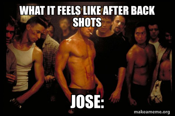What it feels like after back shots Jose: - Fight Club Meme Generator