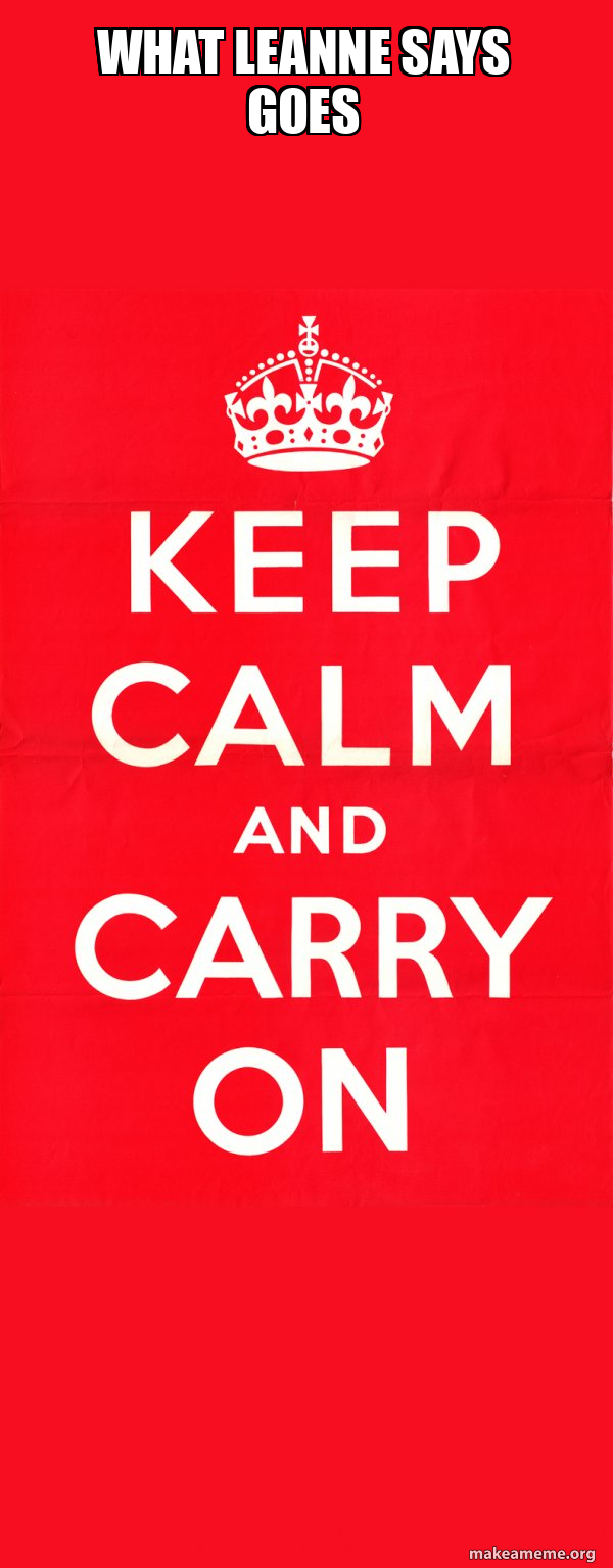 What Leanne says goes - Keep Calm and Carry On Meme Generator