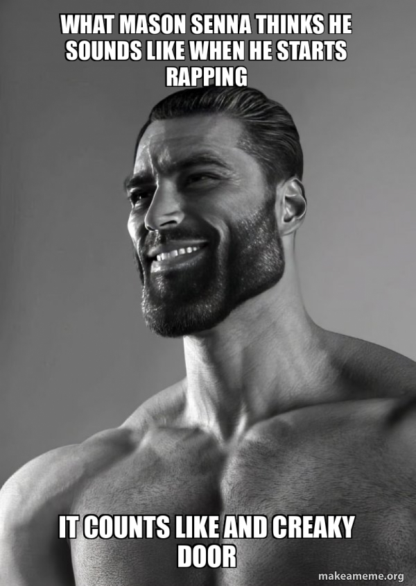 what Mason Senna thinks he sounds like when he starts rapping it counts ...