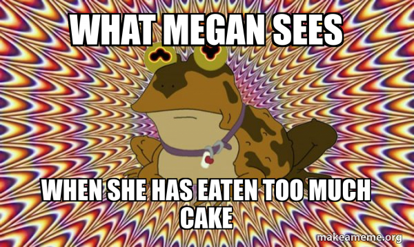 What megan sees when she has eaten too much cake - Hypnotoad Meme Generator