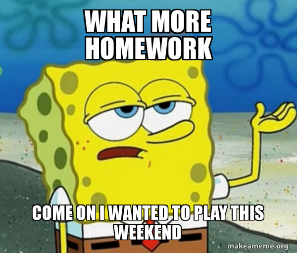 what more homework come on i wanted to play this weekend - Tough ...