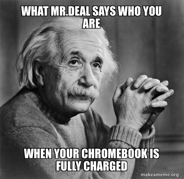 What Mr.Deal says who you are when your chromebook is fully charged ...