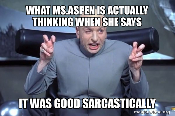 What Ms.Aspen is actually thinking when she says it was good ...