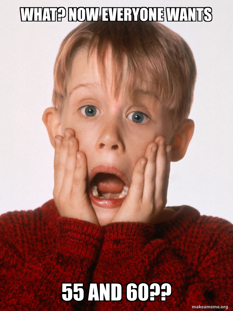 What? Now everyone wants 55 and 60?? Meme Generator