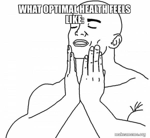 what optimal health feels like: - Feels Good Meme Generator