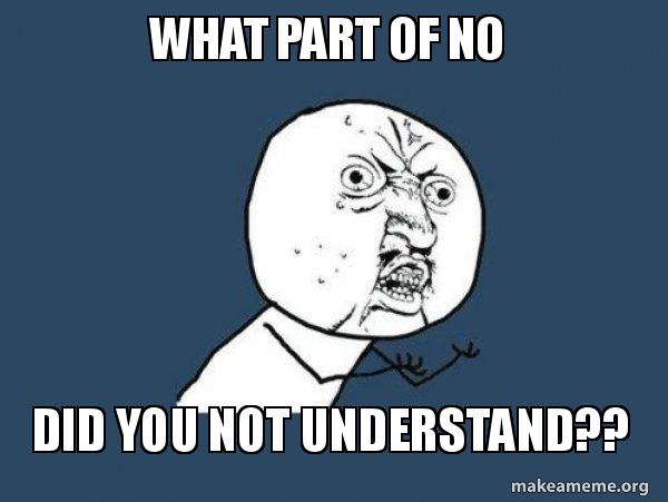 What part of NO Did you not understand?? - Y U No Meme Generator