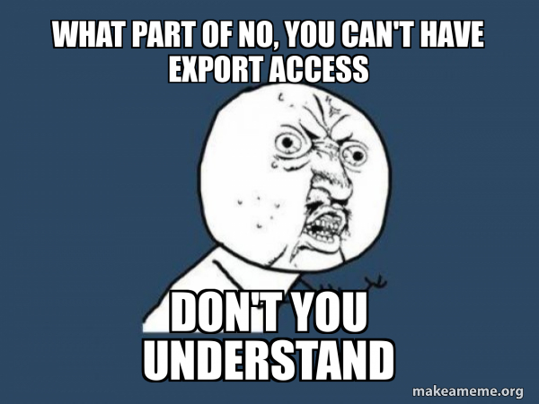 What part of no, you can't have export access don't you understand - Y ...
