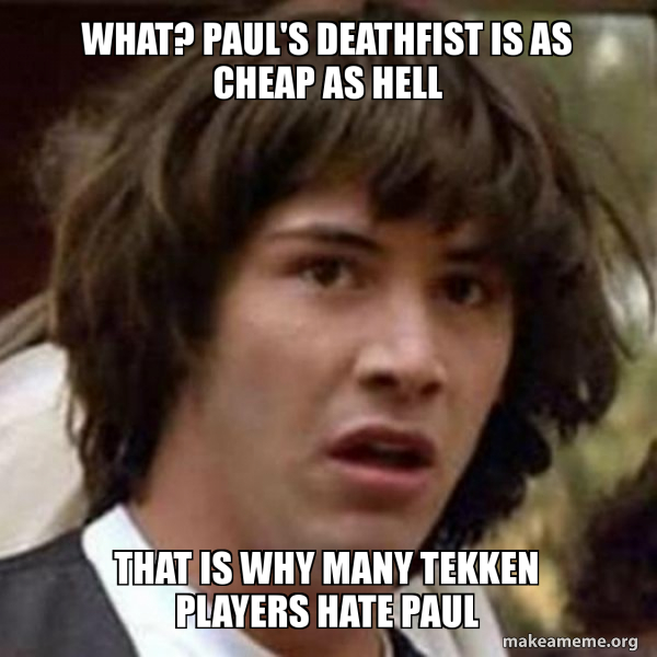 What? Paul's deathfist is as cheap as hell That is why many Tekken ...