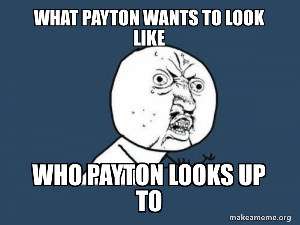 what Payton wants to look like who Payton looks up to - Y U No Meme ...