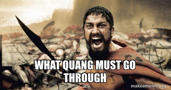 What Quang must go through - The 300 Meme Generator