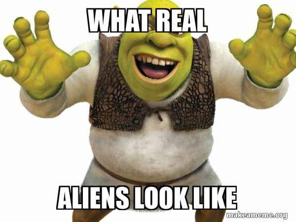 What real Aliens look Like - Shrek Meme Generator