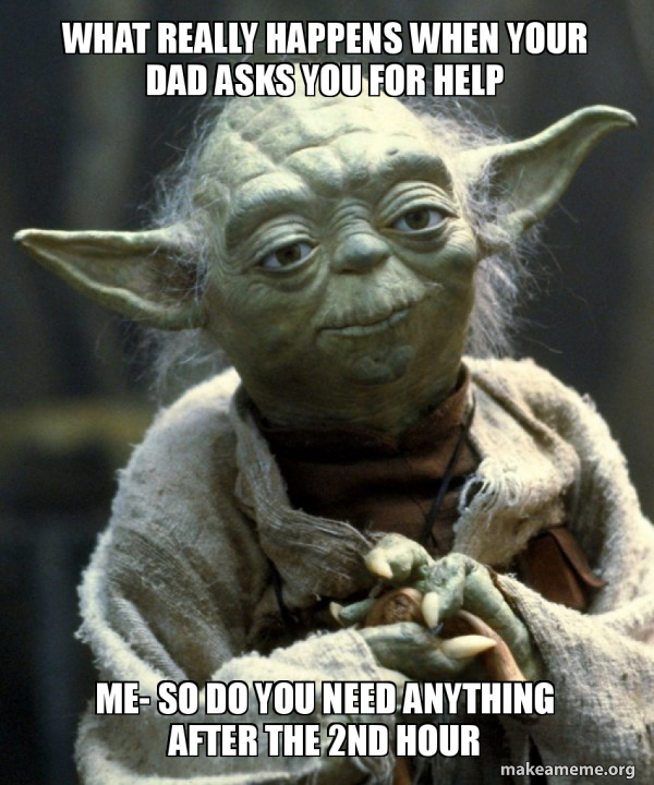 What really happens when your dad asks you for help Me- so do you need ...
