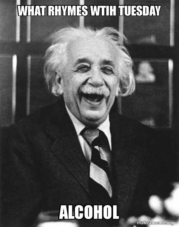 WHAT RHYMES WTIH TUESDAY ALCOHOL - Laughing Albert Einstein Meme Generator