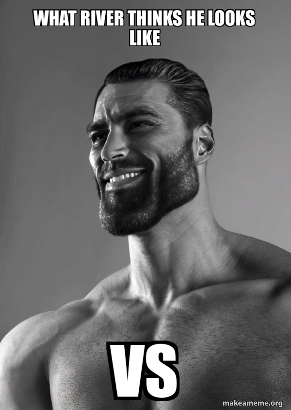 what river thinks he looks like vs - Gigachad Meme Generator