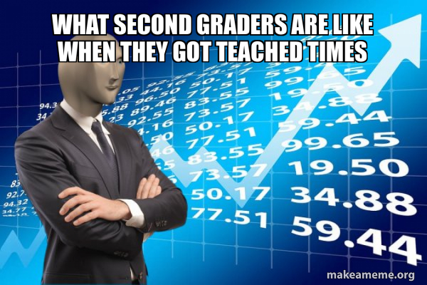 What second graders are like when they got teached times - Stonks Only ...