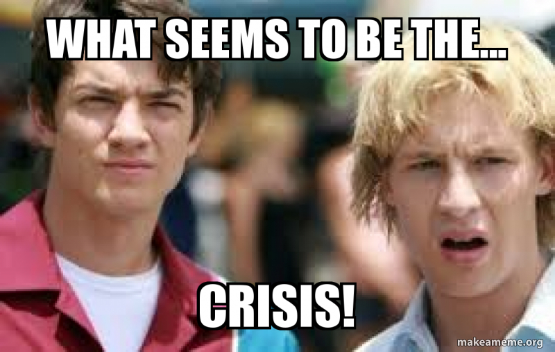 What Seems to be the... CRISIS! Meme Generator