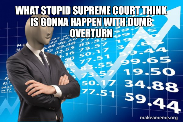 what stupid supreme court think is gonna happen with dumb overturn ...