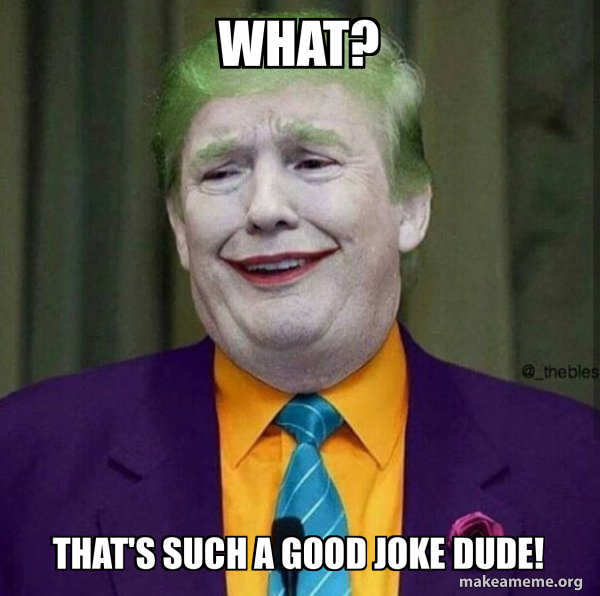 what? that's such a good joke dude! - Donald Trump - The Joker Meme ...
