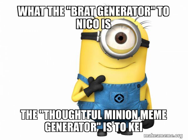 what the "brat generator" to nico is The "thoughtful minion meme generator" is to kei ...