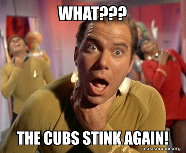 What??? The Cubs stink again! - Captain Kirk Choking Meme Generator