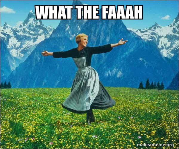 what the faaah - Sound of Music Meme Generator