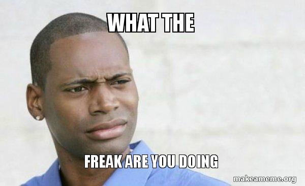 what the freak are you doing - Confused Black Man | Make a Meme