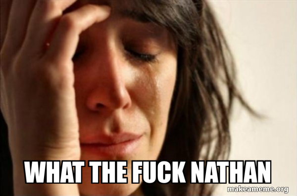 What the fuck nathan - First World Problems Meme Generator