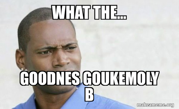What the… Goodnes goukemoly b - Confused Black Man Meme Generator