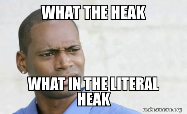 What the heak What in the literal heak - Confused Black Man Meme Generator
