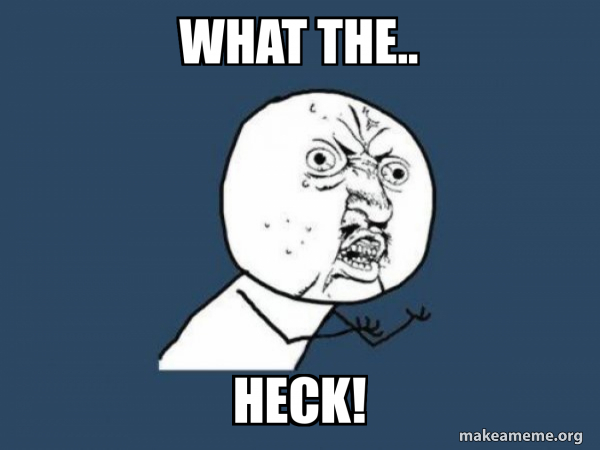 WHAT THE.. HECK! - Y U No Meme Generator