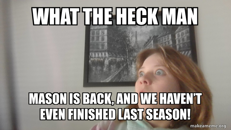 What the Heck man Mason is back, and we haven’t even finished last ...