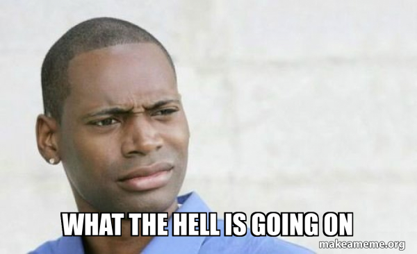 What the hell is going on - Confused Black Man Meme Generator