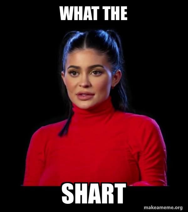 what the shart - Kylie Jenner Meme Generator