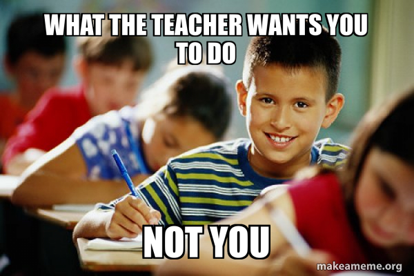 what the teacher wants you to do not you - Scumbag Student Meme Generator