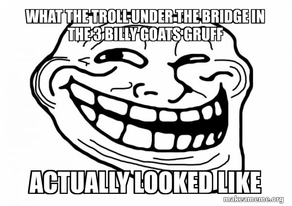 What the troll under the bridge in the 3 Billy Goats Gruff Actually ...