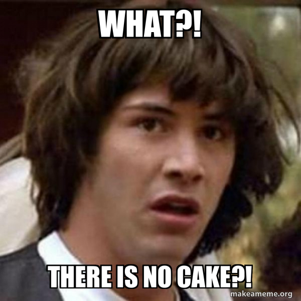 What?! There is no Cake?! - Conspiracy Keanu Meme Generator